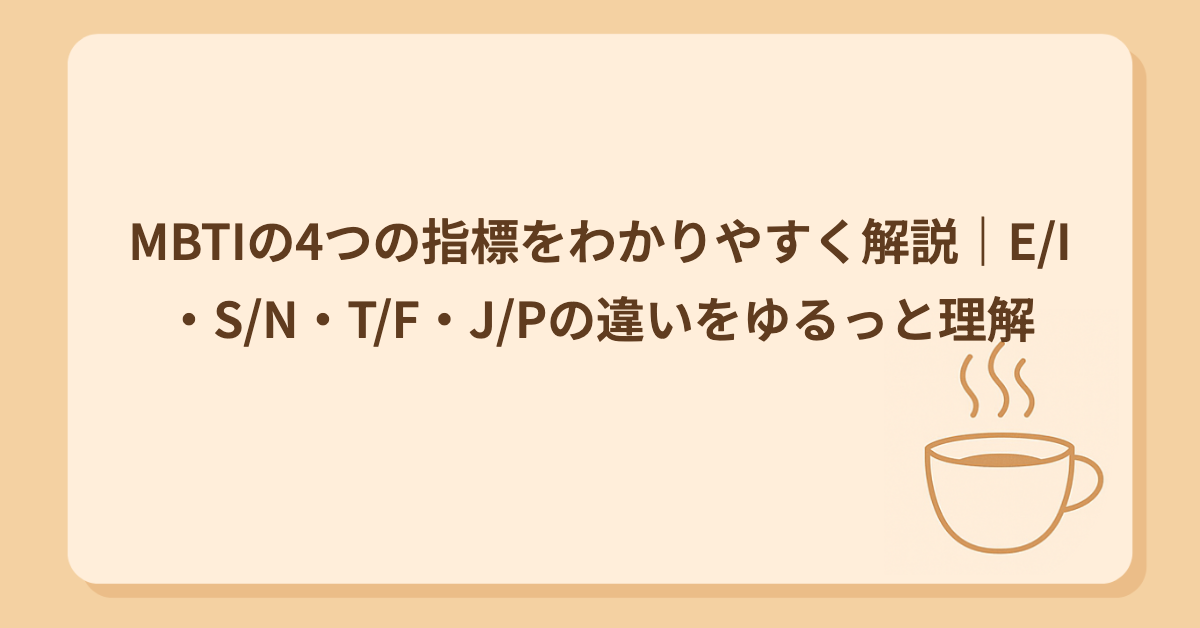 MBTIの4つの指標をわかりやすく解説｜E/I・S/N・T/F・J/Pの違いをゆるっと理解｜ゆるっと性格カフェ